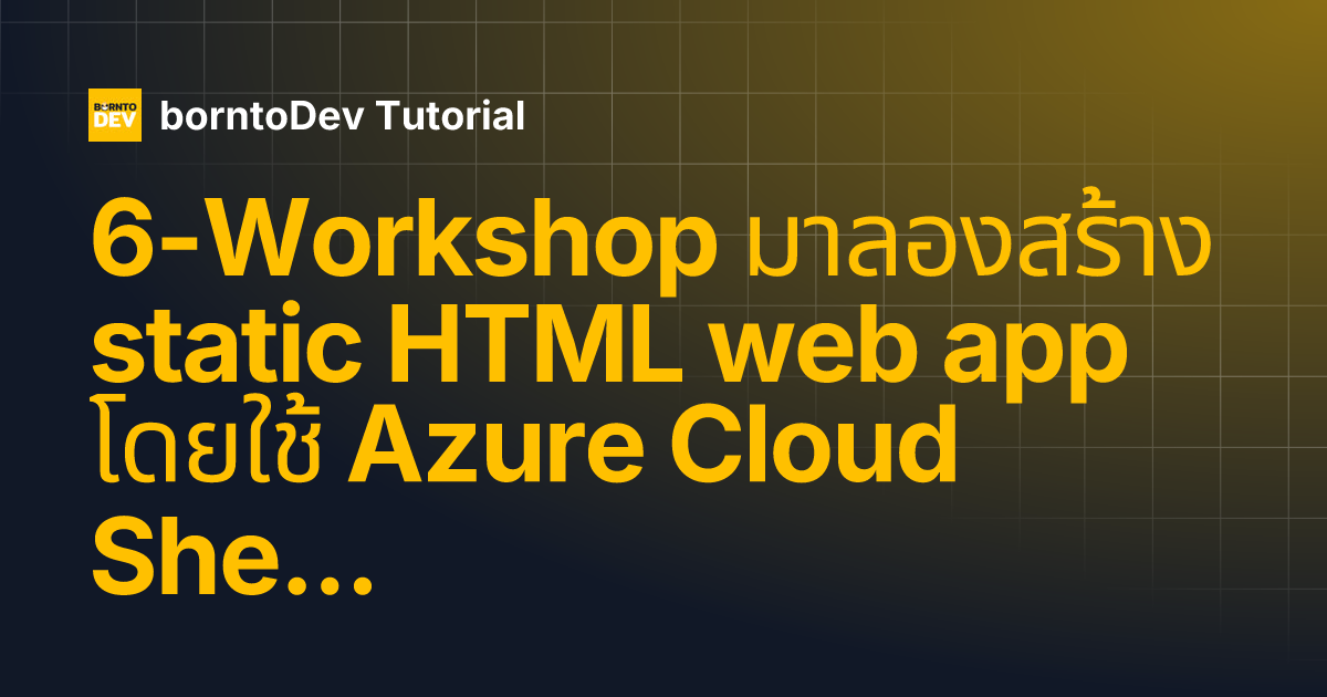 6-Workshop มาลองสร้าง static HTML web app โดยใช้ Azure Cloud Shell | borntoDev Tutorial